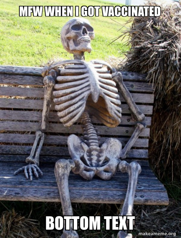 MFW WHEN I GOT VACCINATED BOTTOM TEXT - Waiting Skeleton Meme Generator