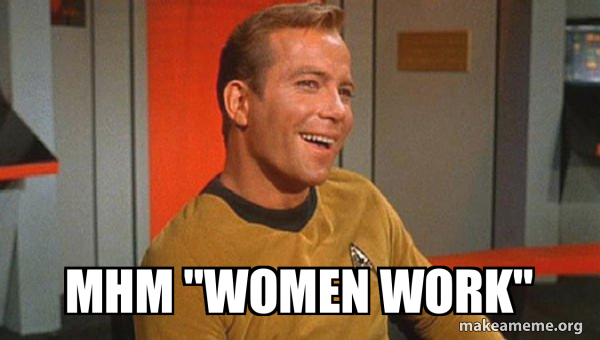 mhm "women work" - Ridiculously Photogenic Starship Captain Meme Generator
