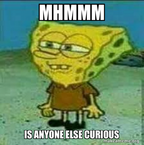 mhmmm Is anyone else curious Meme Generator
