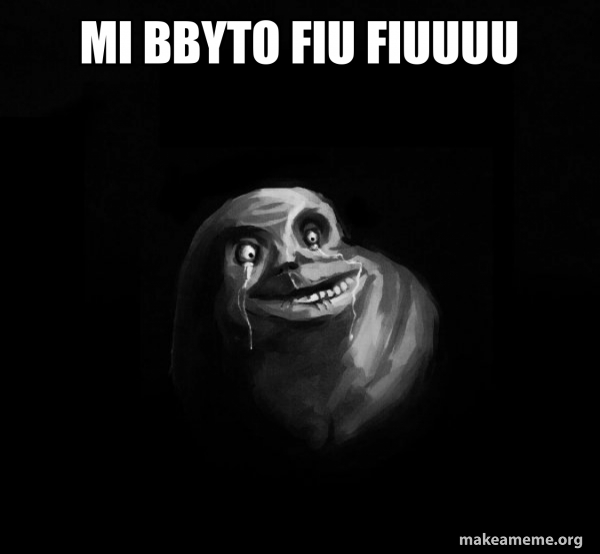 MI BBYTO FIU FIUUUU - Forever Alone Meme Generator