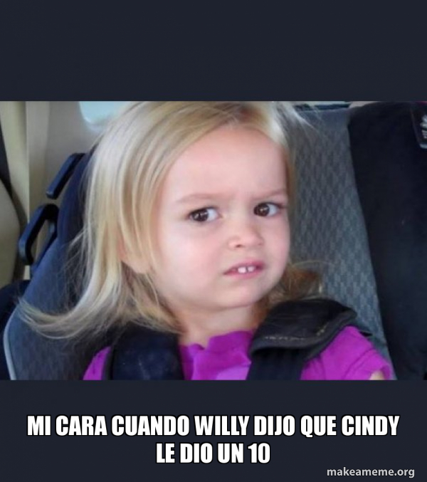 MI CARA CUANDO WILLY DIJO QUE CINDY LE DIO UN 10 - Side-Eyes Chloe Meme ...