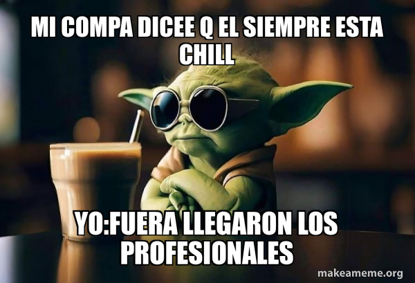 Mi compa dicee q el siempre esta chill YO:Fuera llegaron los ...