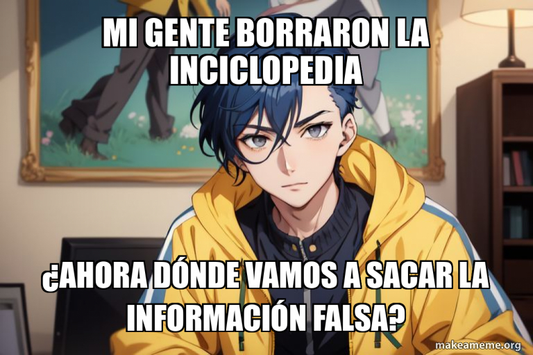 Mi gente borraron la inciclopedia ¿Ahora dónde vamos a sacar la ...