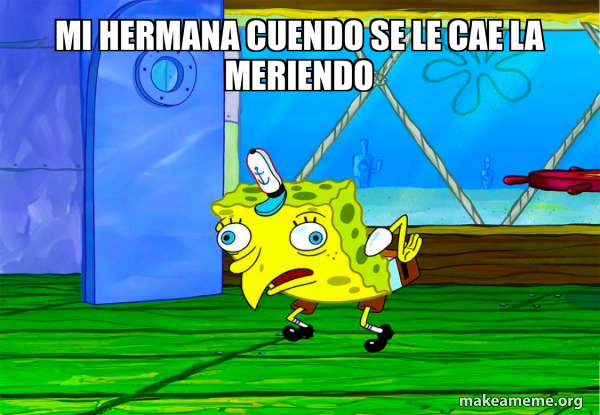 MI HERMANA CUENDO SE LE CAE LA MERIENDO - Mocking SpongeBob Meme Generator