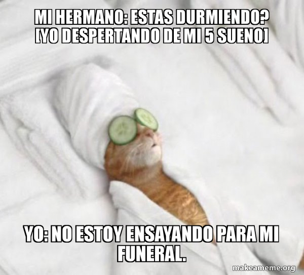 mi hermano: estas durmiendo? [yo despertando de mi 5 sueno] yo: no ...