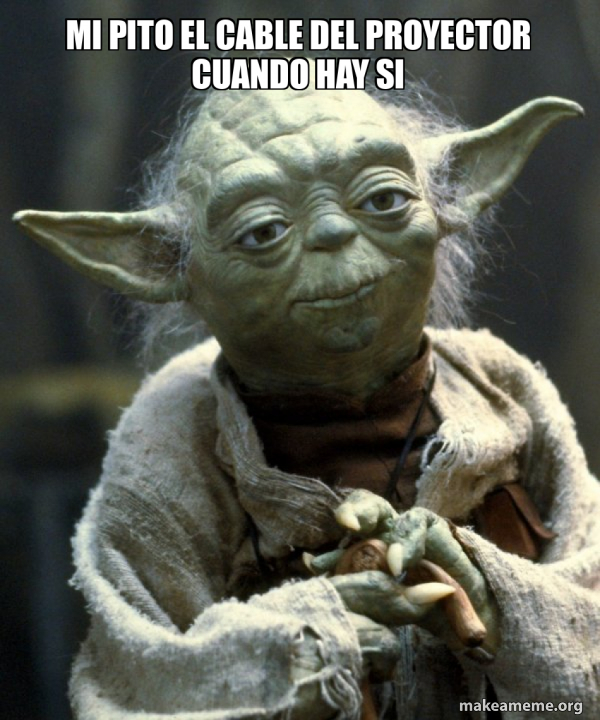 mi pito el cable del proyector cuando hay si - Yoda Meme Generator