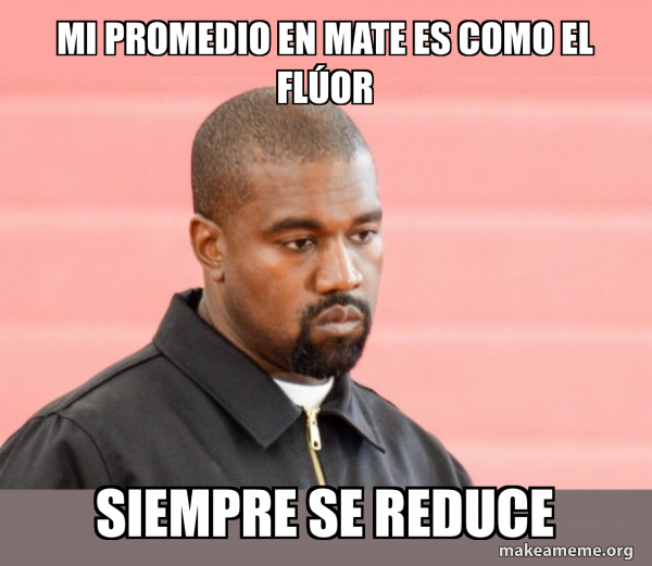 Mi promedio en mate es como el Flúor Siempre se reduce - Kanye West ...