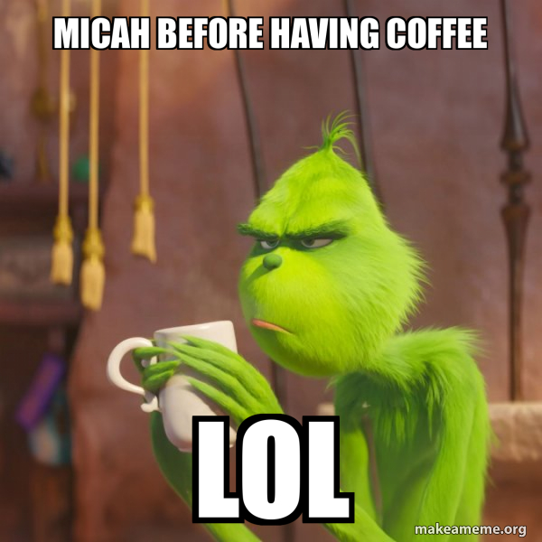 Micah before having coffee LOL - Grinch Meme Generator
