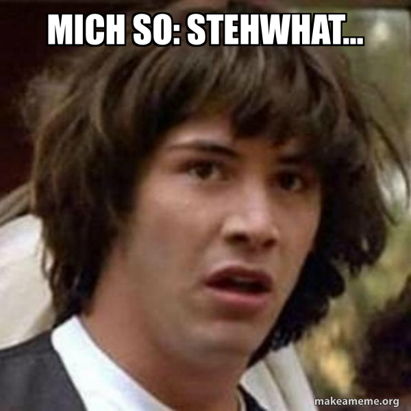 Mich so: Stehwhat… - Conspiracy Keanu Meme Generator