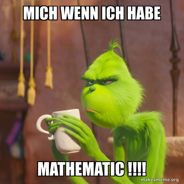 mich wenn ich habe MATHEMATIC !!!! - Grinch Meme Generator