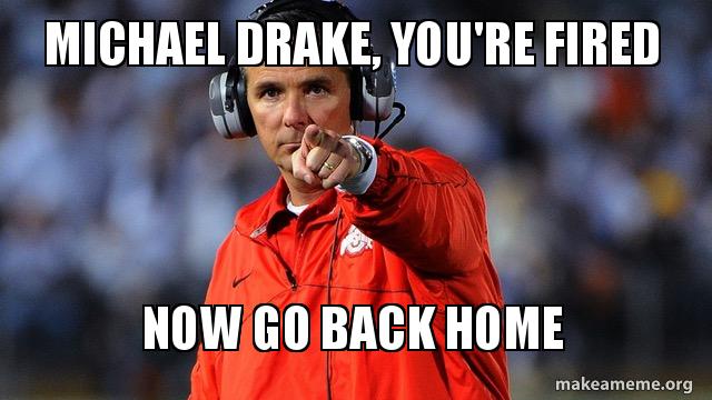 Michael Drake, You're fired Now go back home Meme Generator