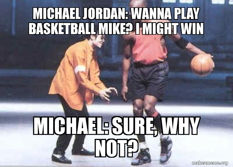 Michael Jordan: Wanna Play Basketball Mike? I Might Win Michael: Sure ...