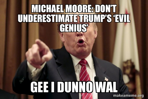 Michael Moore: Donâ€™t underestimate Trumpâ€™s â€˜evil geniusâ€™ Gee I ...