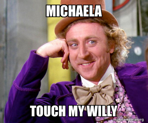 Michaela Touch my willy - Willy Wonka Sarcasm Meme Meme Generator