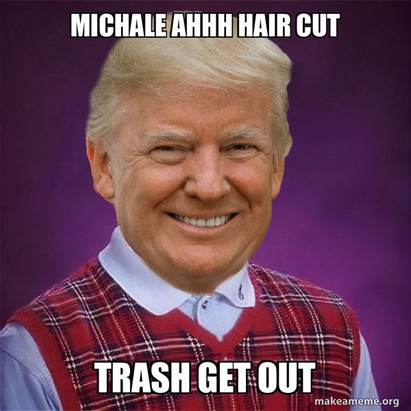 michale ahhh hair cut trash get out - Bad Luck Trump Meme Generator