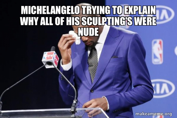 Michelangelo trying to explain why all of his sculpting's were nude ...