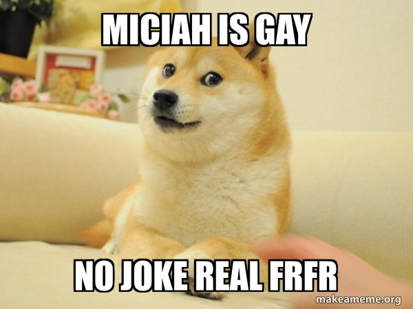 Miciah is gay No joke real frfr - Doge Meme Generator