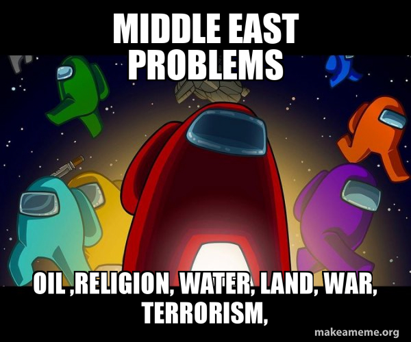 Middle east problems oil ,religion, water, land, war, terrorism ...