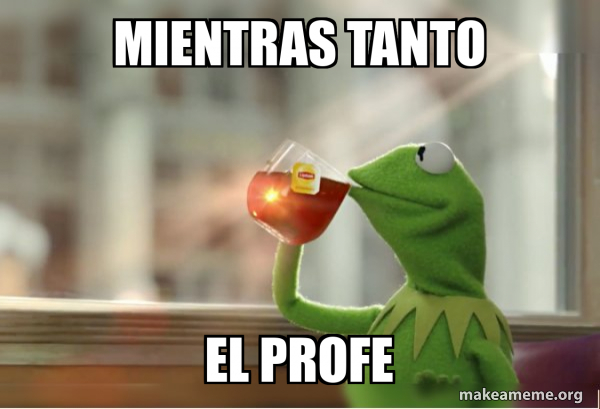mientras tanto el profe - Kermit Drinking Tea Meme Generator