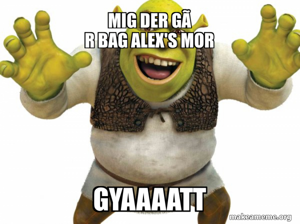 Mig der går bag Alex's mor Gyaaaatt - Shrek Meme Generator