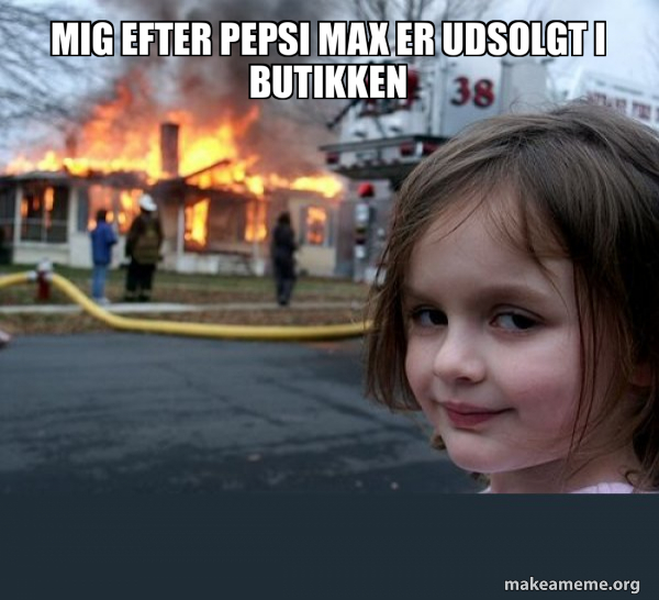 Mig efter pepsi max er udsolgt i butikken - Disaster Girl Meme Generator