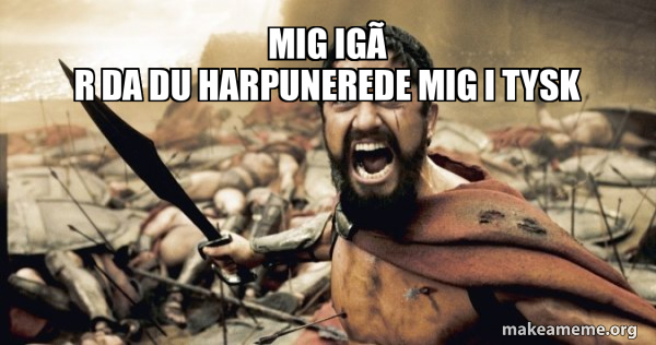 Mig igår da du harpunerede mig i tysk - The 300 Meme Generator