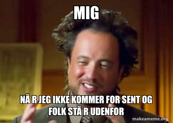 Mig Når jeg ikke kommer for sent og folk står udenfor - Ancient Aliens ...