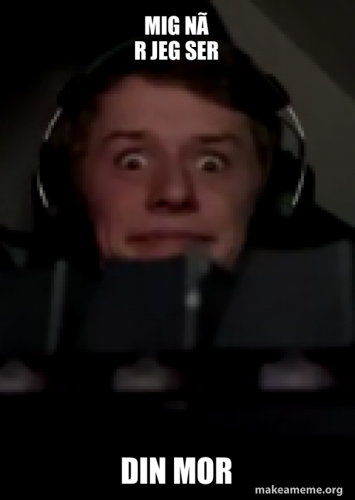 mig når jeg ser din mor Meme Generator