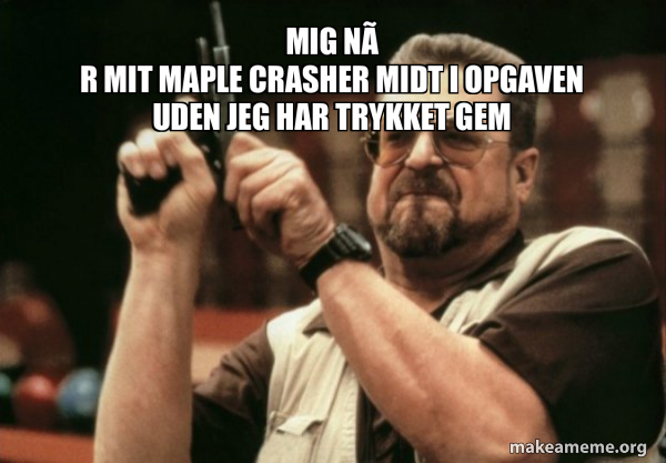 MIg når mit Maple Crasher midt i opgaven uden jeg har trykket gem - Am ...