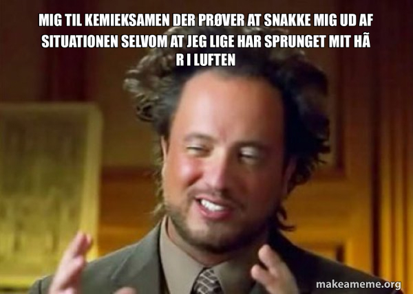 Mig til kemieksamen der prøver at snakke mig ud af situationen selvom ...