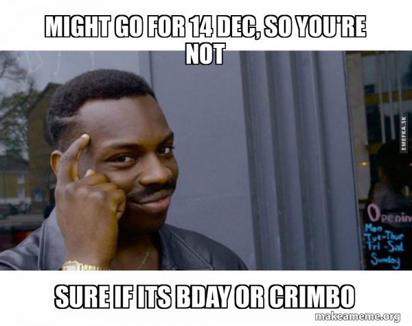 Might go for 14 dec, so you're not sure if its bday or crimbo - Roll ...