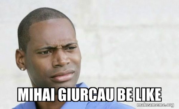 mihai giurcau be like - Confused Black Man Meme Generator