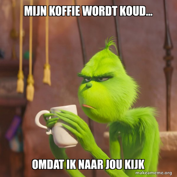 mijn koffie wordt koud... omdat ik naar jou kijk - Grinch Meme Generator