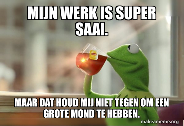 Mijn werk is super saai. Maar dat houd mij niet tegen om een grote mond ...