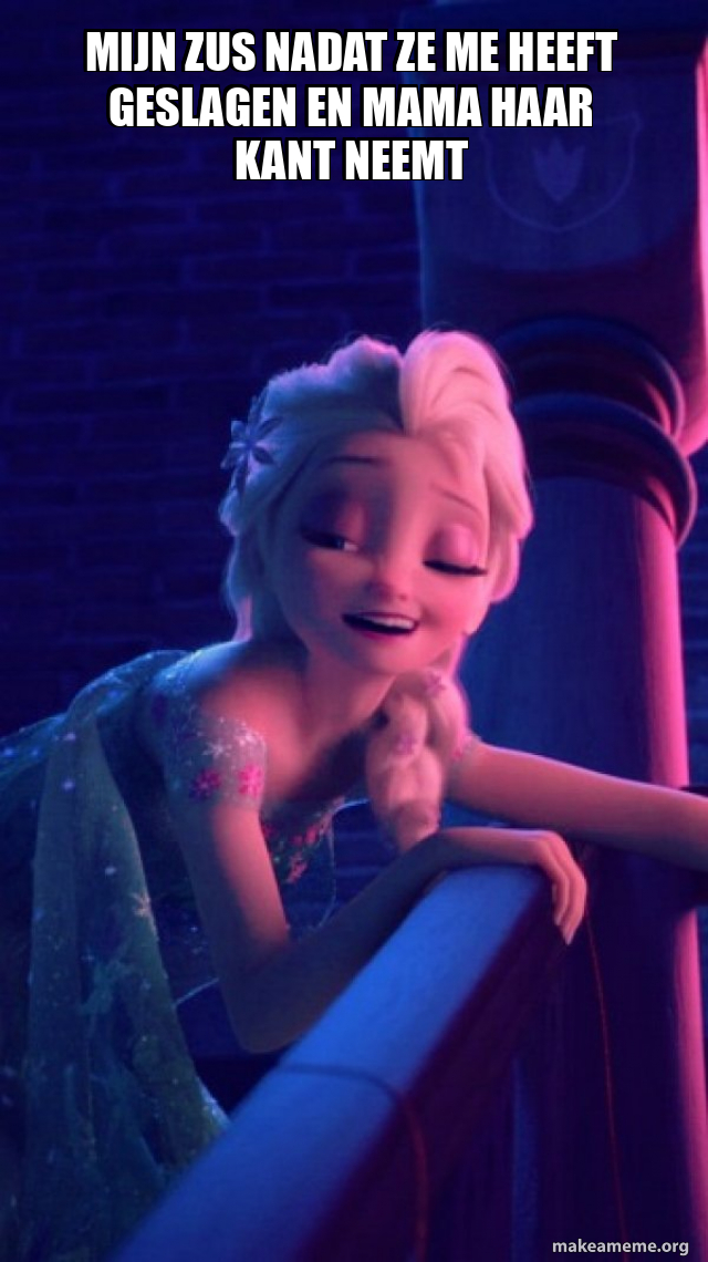 Mijn Zus Nadat Ze Me Heeft Geslagen En Mama Haar Kant Neemt Drunk Elsa Meme Generator