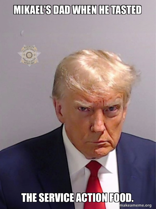 Mikael's dad when he tasted the service action food. - Donald Trump ...