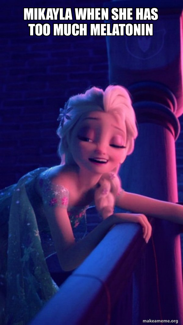 Mikayla when she has too much Melatonin - Drunk Elsa Meme Generator