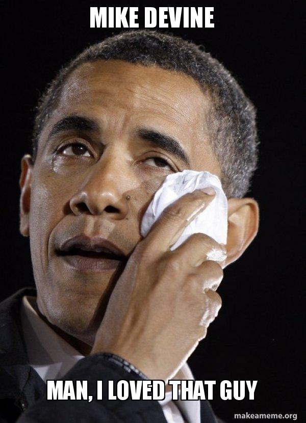 MIKE DEVINE man, I loved that guy - Crying Obama Meme Generator