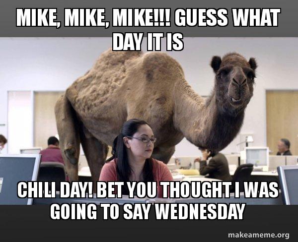 Mike, Mike, Mike!!! Guess what day it is CHILI DAY! Bet you thought I ...