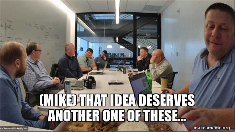 (Mike) That idea deserves another one of these... Meme Generator