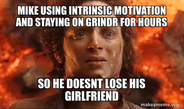 Mike using intrinsic motivation and staying on grindr for hours So he ...