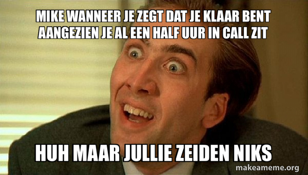 mike wanneer je zegt dat je klaar bent aangezien je al een half uur in ...