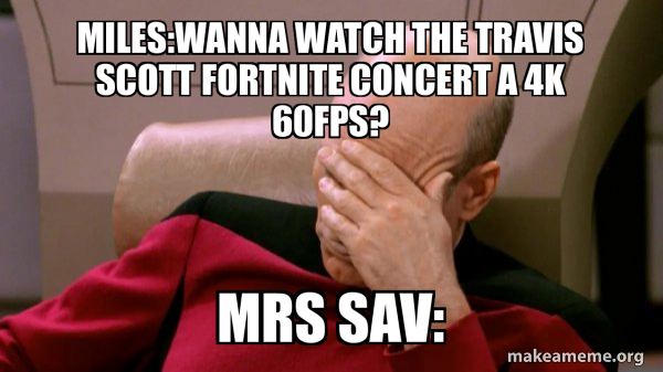 Miles:Wanna watch the Travis Scott Fortnite concert a 4k 60fps? Mrs Sav ...
