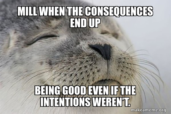 mill when the consequences end up being good even if the intentions ...