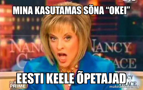Mina kasutamas sõna “okei” Eesti keele õpetajad - False Fact Nancy ...