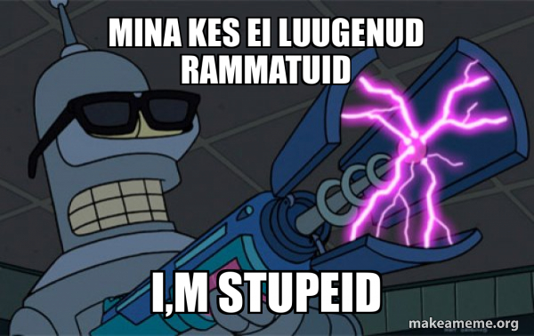 mina kes ei luugenud rammatuid i,m stupeid - Blasting Bender Meme Generator