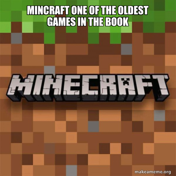 Mincraft one of the oldest games in the book - Minecraft Meme Generator