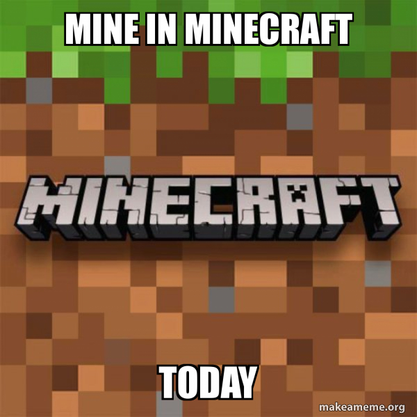 mine in minecraft today - Minecraft Meme Generator