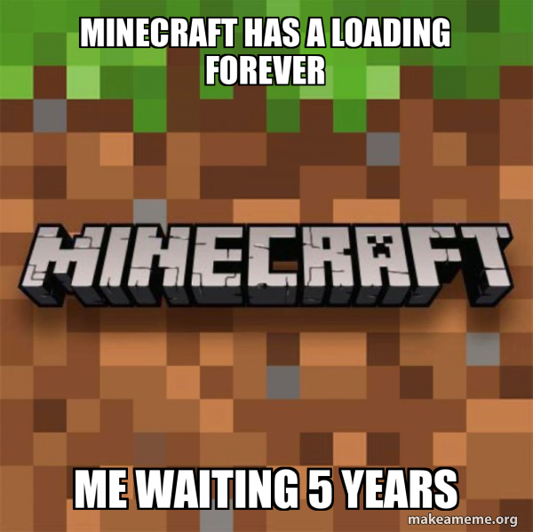 minecraft has a loading forever me waiting 5 years - Minecraft Meme ...