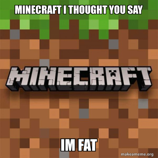 Minecraft i thought you say im fat - Minecraft Meme Generator